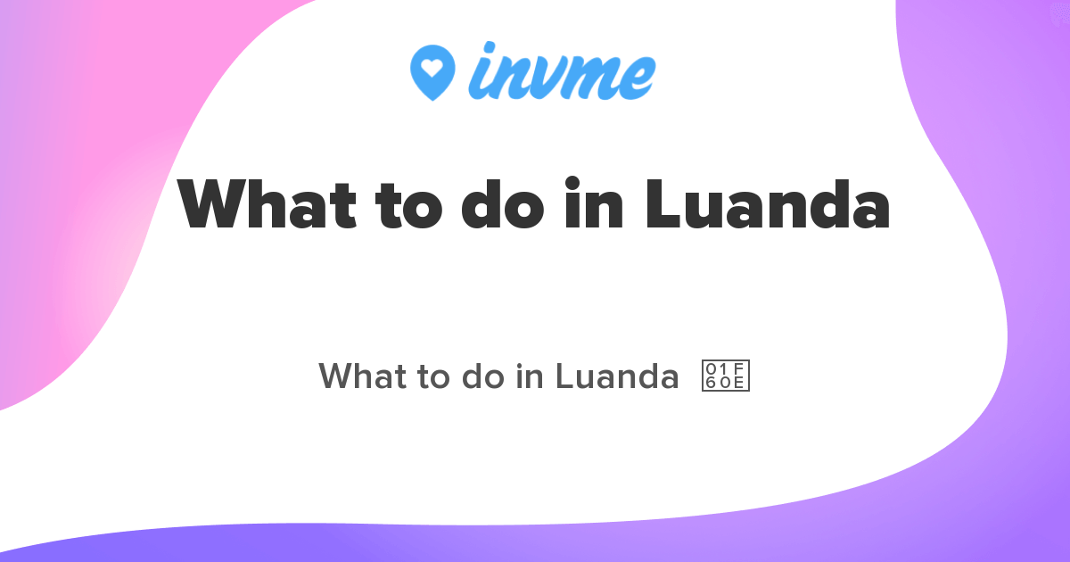 What to do in Luanda 😎 Come along! | invme